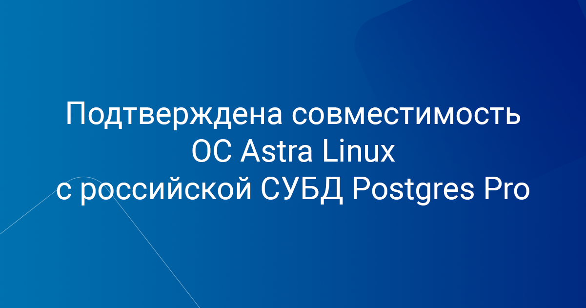 Подтверждена совместимость ОС Astra Linux с российской СУБД Postgres ...